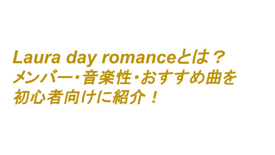 Laura day romanceとは？メンバー・音楽性・おすすめ曲を初心者向けに紹介！ - 音楽関連サイト